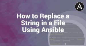 How to Replace a String in a File Using Ansible – LinuxWays